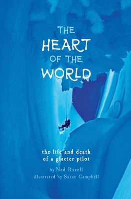 The Heart of the World: The Life and Death of a Glacier Pilot by Ned ...