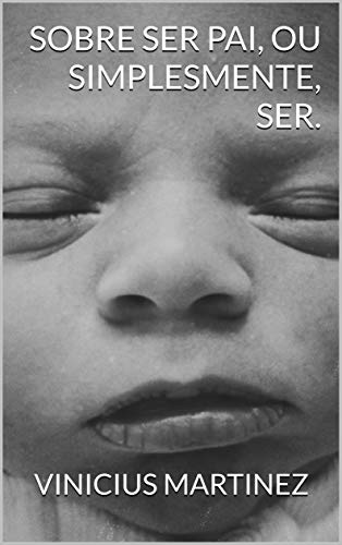SOBRE SER PAI, OU SIMPLESMENTE, SER. by VINICIUS MARTINEZ | Goodreads
