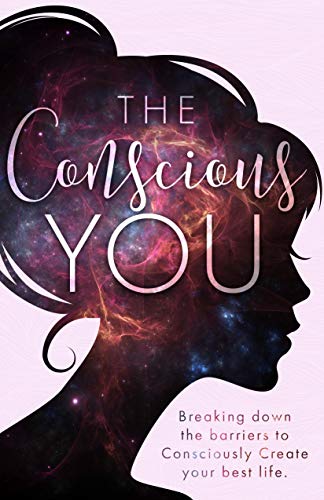 The Conscious You: Breaking Down The Barriers To Consciously Create ...