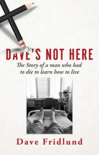 Dave's Not Here: The Story of a man who had to die to learn how to live ...