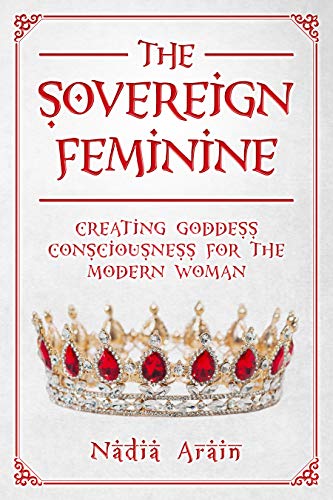 THE SOVEREIGN FEMININE: Creating Goddess Consciousness For The Modern ...