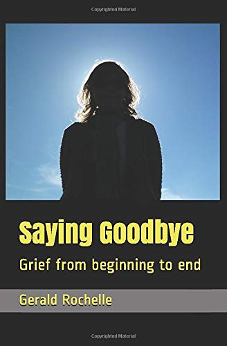 Saying Goodbye: Grief from beginning to end by Dr Gerald Rochelle ...