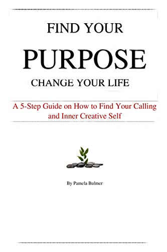 Find Your Purpose Change Your Life: A 5-Step Guide on How to Find Your ...