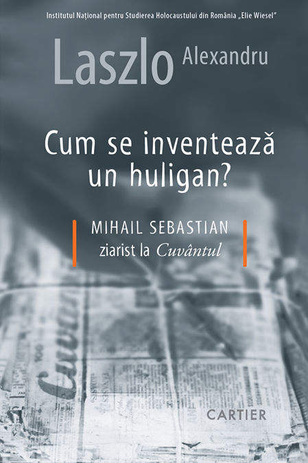 Cum se inventează un huligan? Mihail Sebastian, ziarist la "Cuvîntul ...