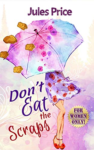 Don't Eat the Scraps: and other powerful “Jules’ Rules” for Success in ...