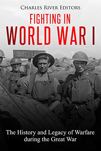 Fighting in World War I: The History and Legacy of Warfare during the ...