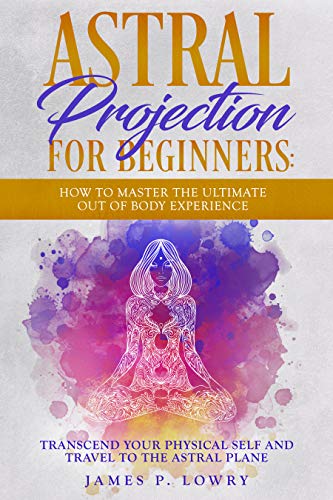 Astral Projection For Beginners - How to Master The Ultimate Out of Body Experience: Transcend ...