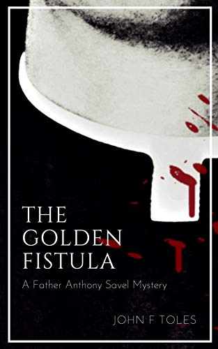 The Golden Fistula: A Father Anthony Savel Mystery by John F. Toles ...
