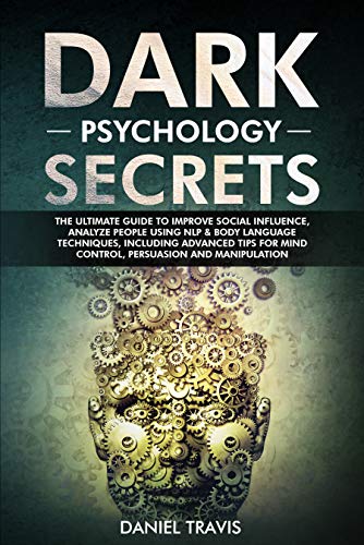 Dark Psychology Secrets: The Ultimate Guide to Improve Social Influence, Analyze People Using ...