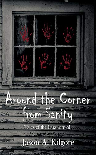 Around the Corner from Sanity: Tales of the Paranormal by Jason Kilgore ...