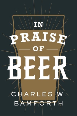 In Praise of Beer by Charles W. Bamforth | Goodreads