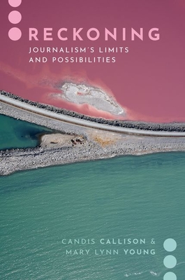 Reckoning: Journalism's Limits and Possibilities by Candis Callison ...