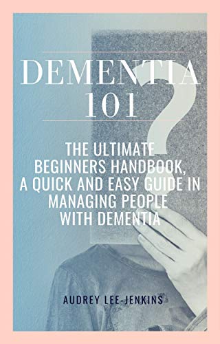 Dementia Care: The Ultimate Beginners Handbook, A Quick and Easy Guide ...
