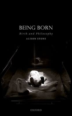 Being Born: Birth and Philosophy by Alison Stone | Goodreads