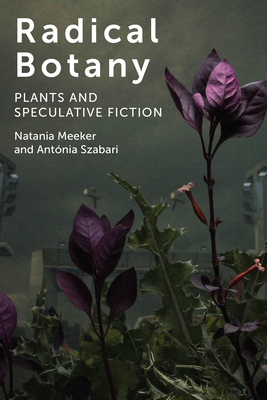 Radical Botany: Plants and Speculative Fiction by Natania Meeker ...