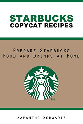Starbucks Copycat Recipes: Prepare Starbucks Food and Drinks at Home by ...