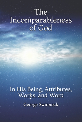 The Incomparableness of God: In His Being, Attributes, Works, and Word ...