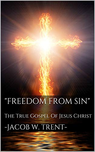 "Freedom From Sin": The True Gospel Of Jesus Christ by Jacob W. Trent ...