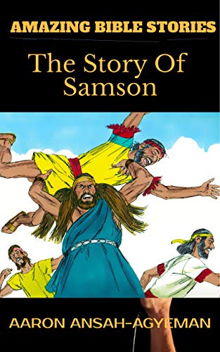 AMAZING BIBLE STORIES: The Story Of Samson by Aaron Ansah-Agyeman ...