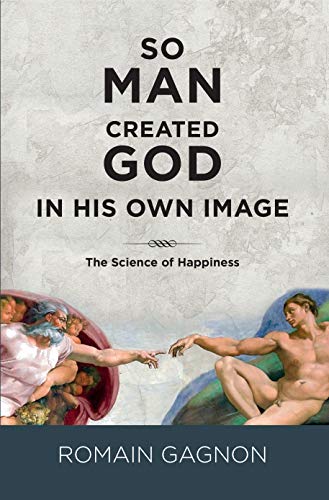 SO MAN CREATED GOD IN HIS OWN IMAGE: The Science of Happiness by Romain ...