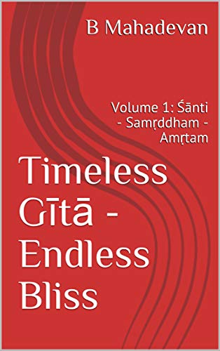Timeless Gītā - Endless Bliss: Volume 1: Śānti - Samṛddham - Amṛtam by B Mahadevan | Goodreads