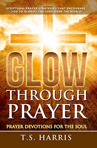 GLOW THROUGH PRAYER: Prayer Devotions for the Soul by T.S. Harris ...