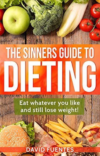 THE SINNERS GUIDE TO DIETING: EAT WHATEVER YOU LIKE AND STILL LOSE ...