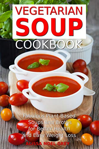 Vegetarian Soup Cookbook: Fabulous Plant-Based Soups and Broths for ...
