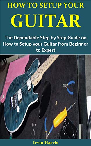 HOW TO SETUP YOUR GUITAR: The Dependable Step by Step Guide on How to ...
