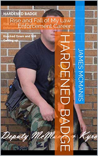 Hardened Badge: Rise and Fall of My Law Enforcement Career by James ...