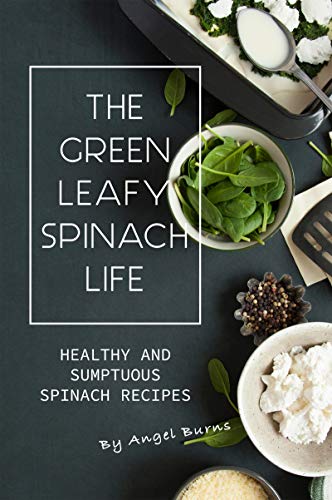 The Green Leafy Spinach Life: Healthy and Sumptuous Spinach Recipes by ...