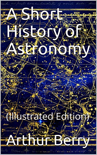 A Short History of Astronomy: (Illustrated Edition) by Arthur Berry ...