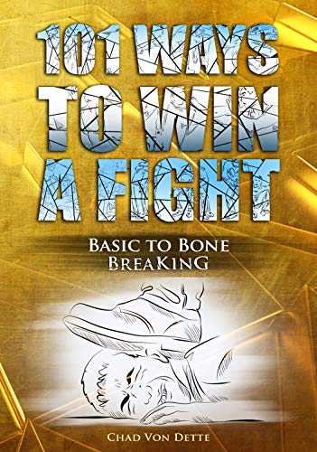 101 Ways To Win A Fight: Basic To Bone Breaking by Chad Von Dette ...