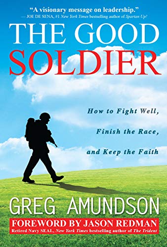 The Good Soldier: How to Fight Well, Finish the Race, and Keep the ...