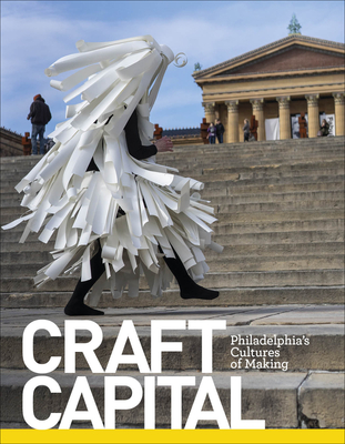 Craft Capital: Philadelphia's Cultures of Making by Craftnow ...