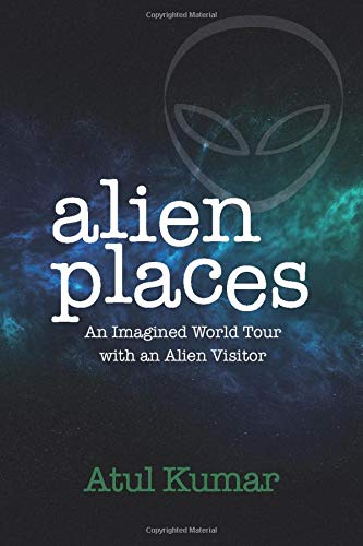 Alien Places: An Imagined World Tour with an Alien Visitor by Atul ...