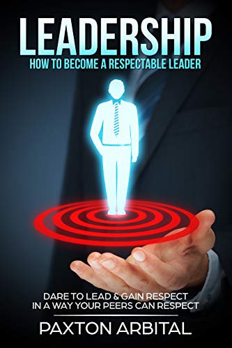 Leadership - How to Become A Respectable Leader: Dare to Lead & Gain ...