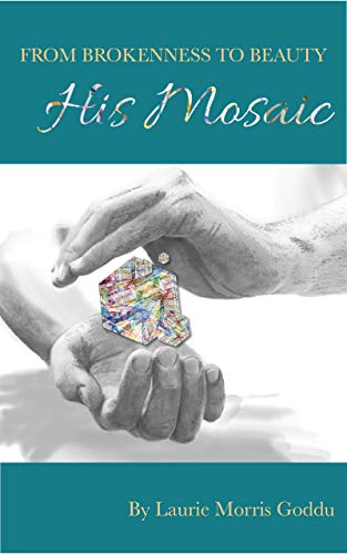 His Mosaic: From Brokenness to Beauty by Laurie Morris Goddu | Goodreads
