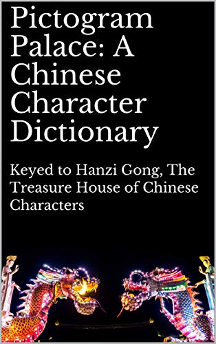 Pictogram Palace: A Chinese Character Dictionary: Keyed to Hanzi Gong ...