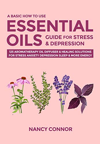 A Basic How to Use Essential Oils Guide for Stress & Depression: 125 ...