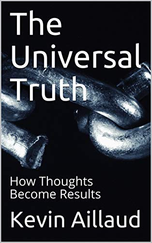 The Universal Truth: How Thoughts Become Results by Kevin Aillaud ...