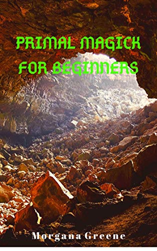 Primal Magick for Beginners by Morgana Greene | Goodreads