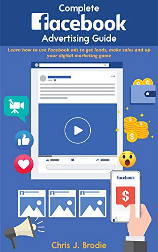 Complete Facebook Advertising Guide for 2020 and Beyond: Learn how to use Facebook ads to get ...