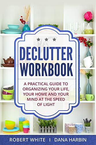 Declutter Workbook: A Practical Guide to Organizing Your Life, Your ...