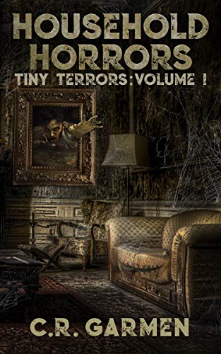 Tiny Terrors: Volume One: Household Horrors by C.R. Garmen | Goodreads