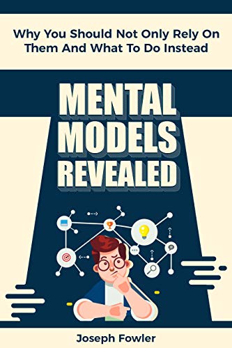 Mental Models Revealed: Why You Should Not Only Rely On Them And What ...