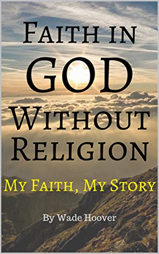 Faith in God Without Religion: My Faith, My Story by Wade Hoover | Goodreads