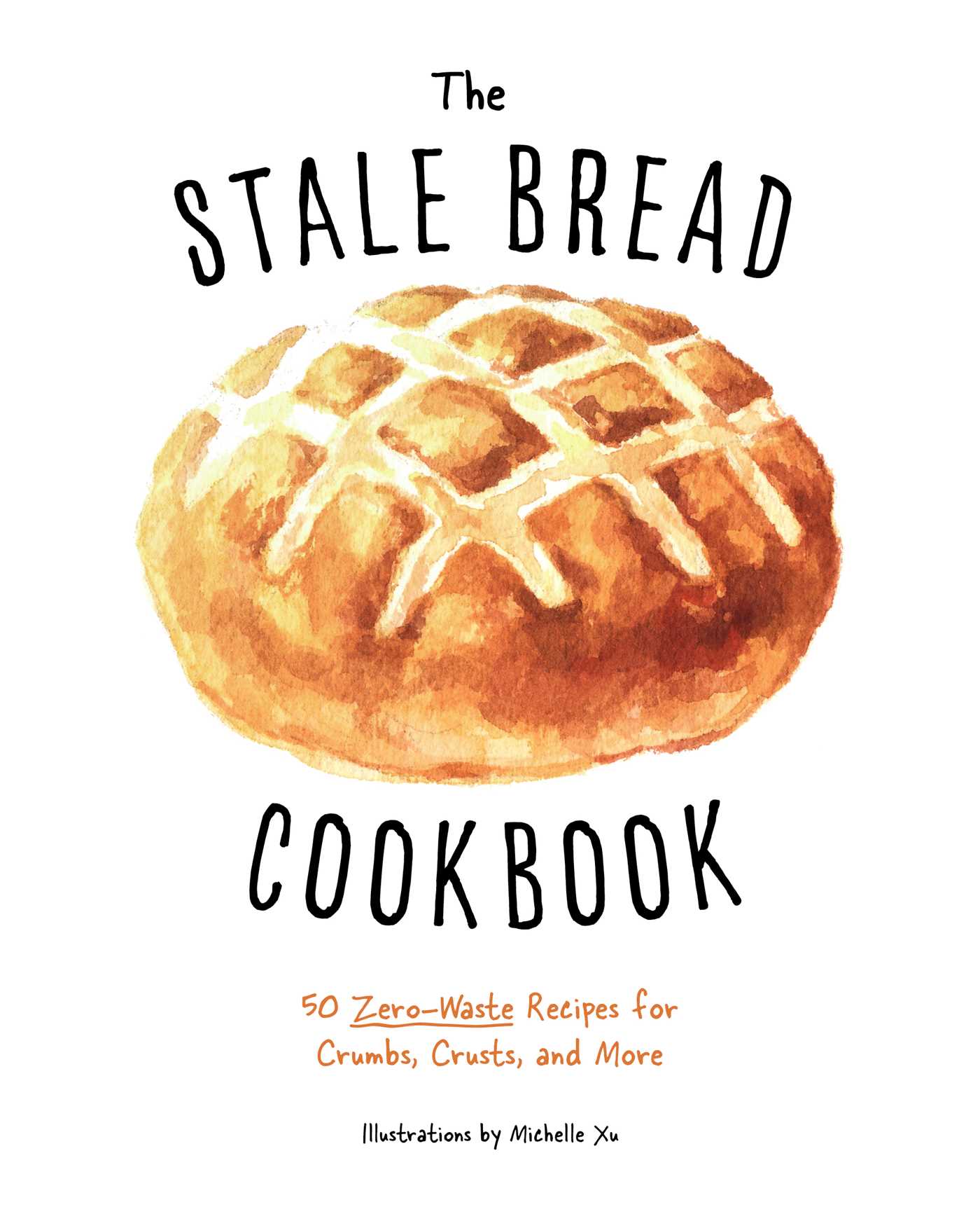 The Stale Bread Cookbook: 50 Zero Waste Recipes for Crumbs, Crusts, and ...