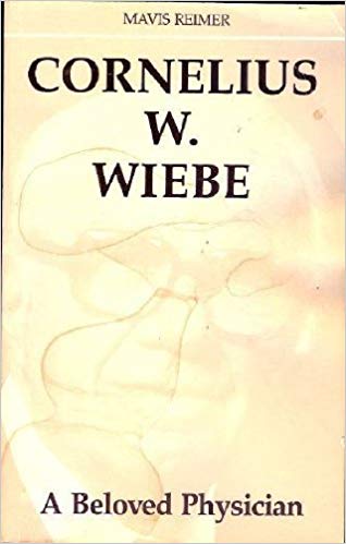 Cornelius W. Wiebe: A Beloved Physician by Mavis Reimer | Goodreads