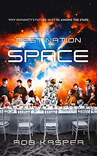 Destination Space: Why Humanity's Future Must Be Among the Stars by Rob ...